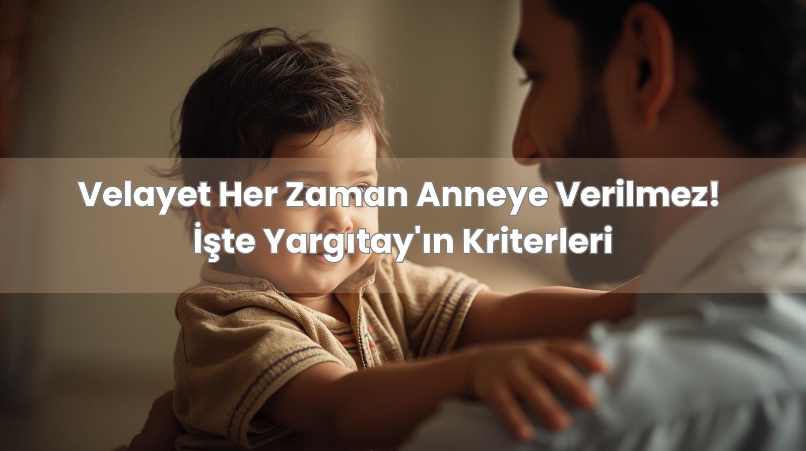 Velayetin Babaya Verilmesi: Anne Hangi Durumlarda Alamaz?